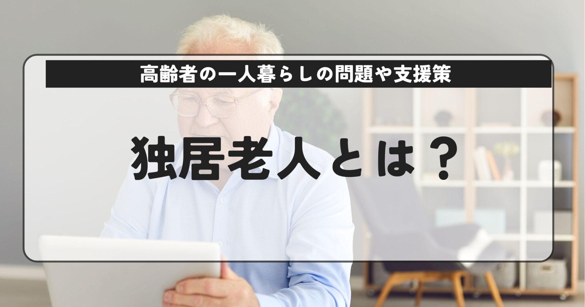 独居老人とは?高齢者の一人暮らしの問題や支援策などを解説 ハローテクノロジーズ株式会社
